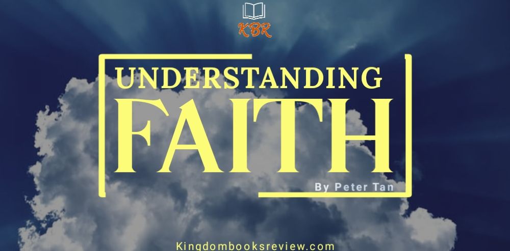 Understanding Faith by Peter Tan [Summary] | Kingdom Books Review