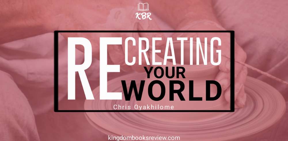 Recreating Your World By Pst Chris Oyakhilome [Summary] | Kingdom Books ...