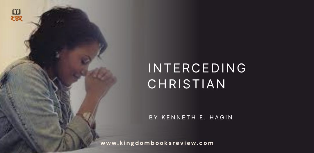 Interceding Christian By Kenneth E. Hagin [Summary] | Kingdom Books Review