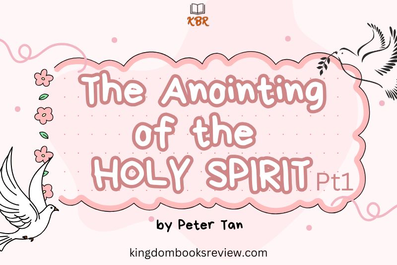 The Anointing of the Holy Spirit by Peter Tan Pt1 [Summary] | Kingdom ...